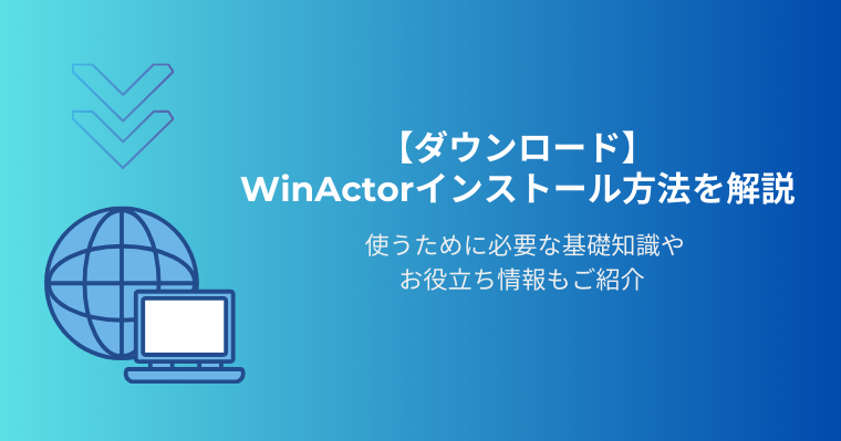 【ダウンロード】WinActorインストール方法を解説｜使うために必要な基礎知識やお役立ち情報もご紹介